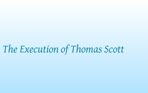The Execution of Thomas Scott by khalid ahmed on Prezi