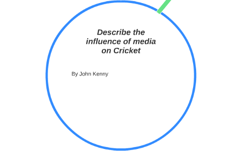 Describe the influence of media on Cricket by John Kenny on Prezi