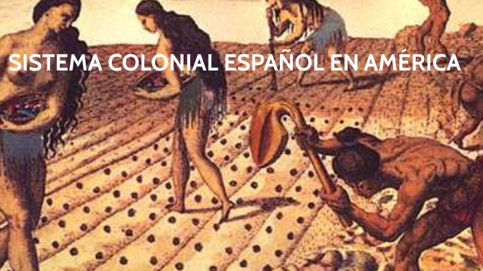 SISTEMA COLONIAL ESPAÑOL EN AMERICA by Joaquín Marelli on Prezi