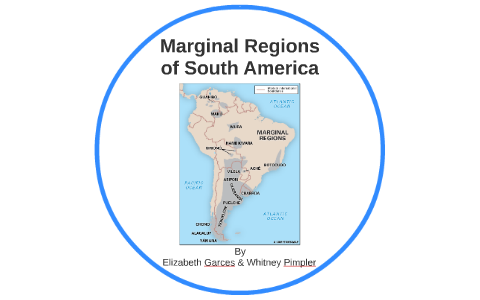 Marginal Regions of South America by Elizabeth Garces on Prezi