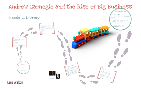 Andrew Carnegie and the Rise of Big Buisness by Lena Walton on Prezi