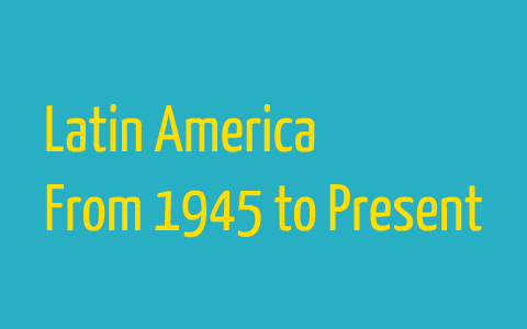 Latin America 1945-present by Cheyenne Kent on Prezi