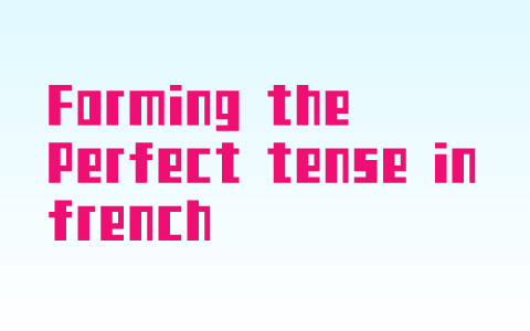 Forming the perfect tense in french by Anthony Dooblenyae on Prezi