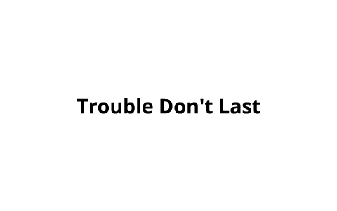Trouble don't last by lei led on Prezi