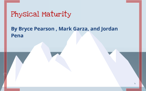 physical maturity by bryce pearson and mark garza by bryce pearson on Prezi