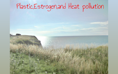 Plastic,Estrogen,Heat pollution and Introduced species by kenja james ...