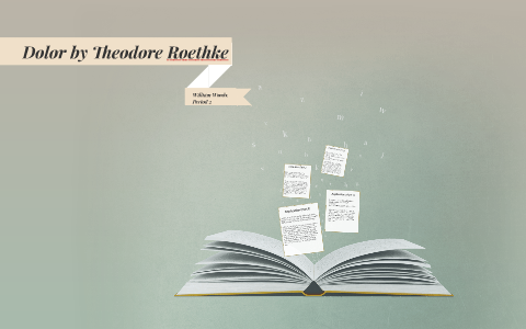 Dolor by Theodore Roethke (William Woods, Period 2) by William Woods on ...