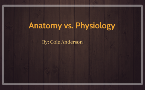 Anatomy Vs Physiology By Cole Anderson On Prezi