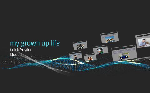 my grown up life by Caleb Snyder on Prezi