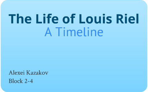 Louis Riel Timeline by Alexei Kazakov on Prezi