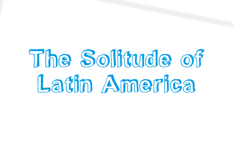 The Solitude of Latin America by Aryn Lazarus
