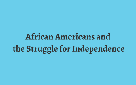 African Americans and the Struggle for Independence by Nathan Chio on Prezi