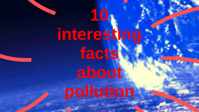 11 interesting facts about pollution by alvaro felipe on Prezi