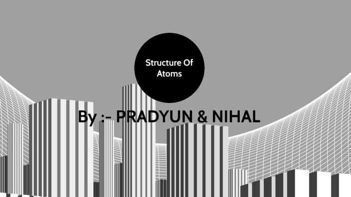 Structure Of Atoms by Pradyun Kumar Sinha on Prezi