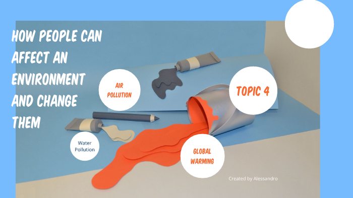 How people can affect the environment by Alessandro Esse on Prezi