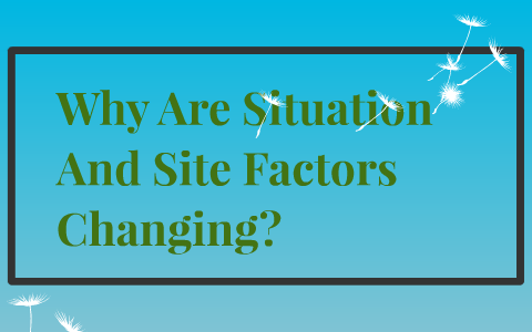 Why Are Situation And Site Factors Changing ? by Caitlin Colon on Prezi