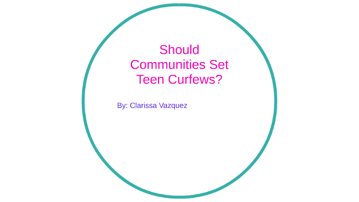Should Communities Set Teen Curfews? by Clarissa Vazquez on Prezi
