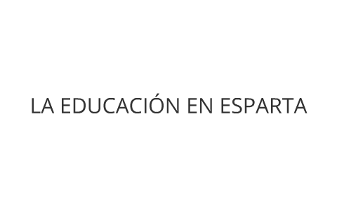 Formas de educación en Grecia y Esparta by Edgar Talero on Prezi