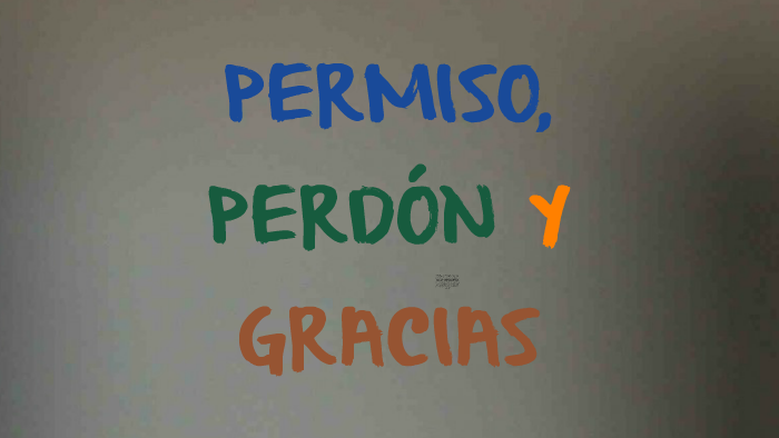 PERMISO, PERDÓN Y GRACIAS by Allan Rosales on Prezi