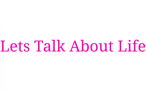 Lets Talk About Life by claire hruby on Prezi