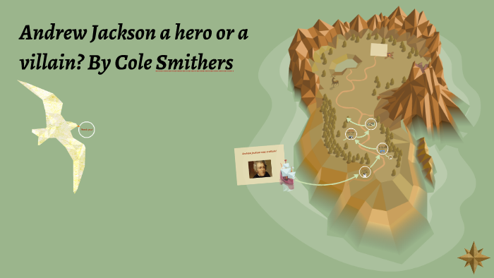 Andrew Jackson a hero or a villain? by cole smithers on Prezi