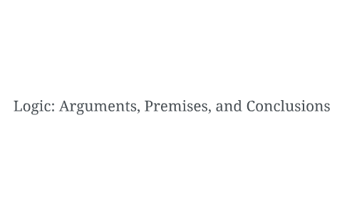 Logic: Arguments, Premises, and Conclusions by Matthew Flummer on Prezi