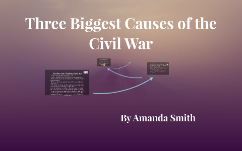 Three Biggest Causes of the Civil War by Amanda Smith on Prezi