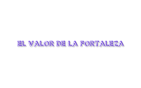 EL VALOR DE LA FORTALEZA by Monserrat Villegas on Prezi