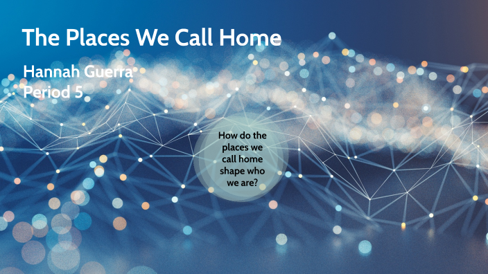 The Places We Call Home by Hannah Guerra on Prezi