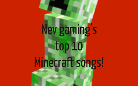 my top 10 minecraft songs by NEVDO THE DO KING!!!!!!! on Prezi