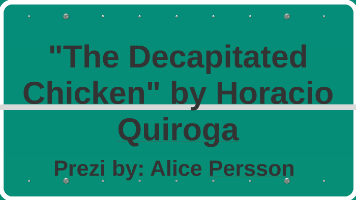 "The decapitated chicken" by Horacio Quiroga by alice persson on Prezi