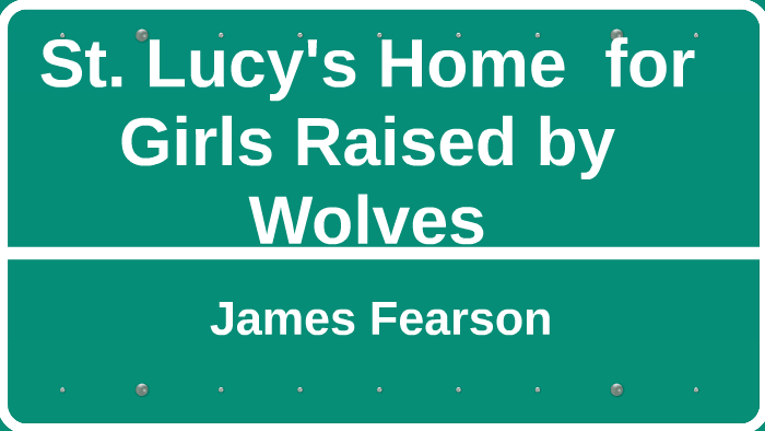 St. Lucy's Home for Girls Raised by Wolves by James Fearson on Prezi