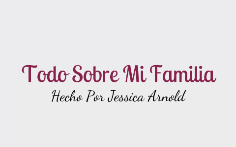 Todo Sobre Mi Familia by Jessica Arnold on Prezi