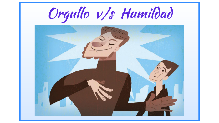 Orgullo v/s Humildad by Ximena Muñoz on Prezi