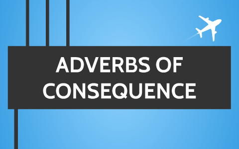 ADVERBS OF CONSEQUENCE by karina sacasa on Prezi