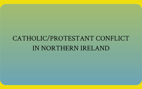 CATHOLIC/PROTESTANT CONFLICT IN NORTHERN IRELAND by BOB Smith on Prezi