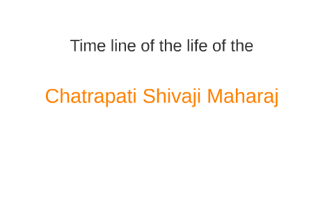 Timeline of the life of the Chatrapati Shivaji Maharaj by P D on Prezi