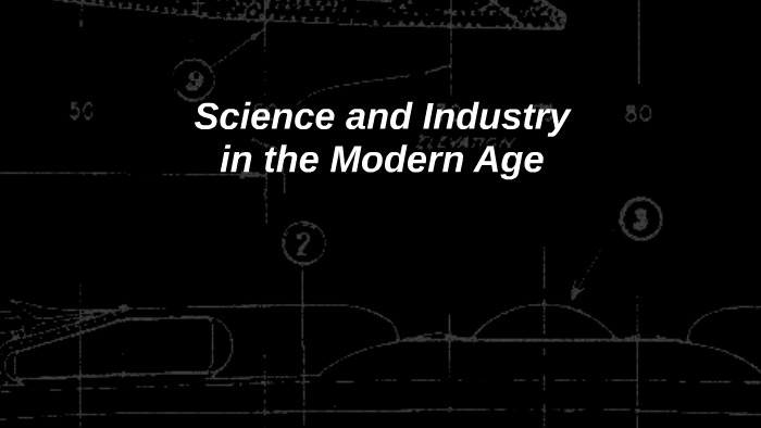 Science and Industry in the Modern Age by Casi Willis on Prezi