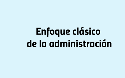 ENFOQUE CLASICO DE LA ADMINISTRACION by Ana Gabriela Ojeda on Prezi