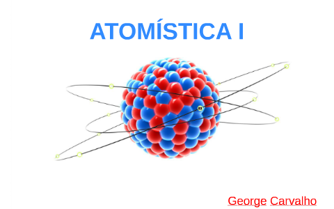 ATOMISTICA I by George Carvalho on Prezi