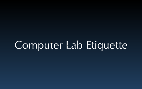 Computer Lab Etiquette by timothy lonczkowski on Prezi