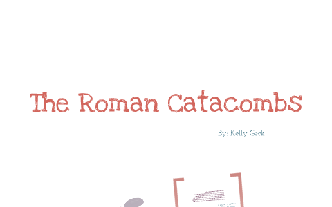 The Catacombs Of Rome by Kelly Geck on Prezi