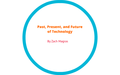 Technology: Past, Present, Future by zach magras on Prezi