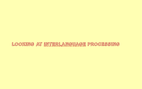 LOOKING AT INTERLANGUAGE PROCESSING by anastasia marcozzi on Prezi