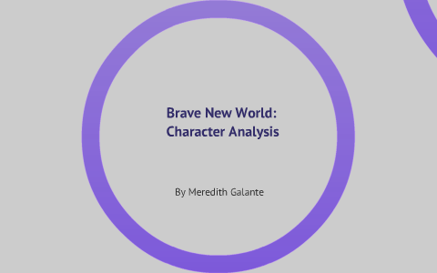 Brave New World: Character Analysis by Meredith Galante on Prezi