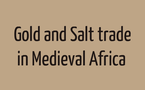 Salt and Gold trade in Medieval Africa by Evan Juan on Prezi