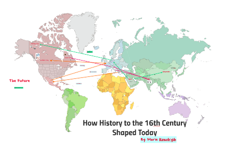 How History to the 16th Century Shaped Today by Marie K on Prezi