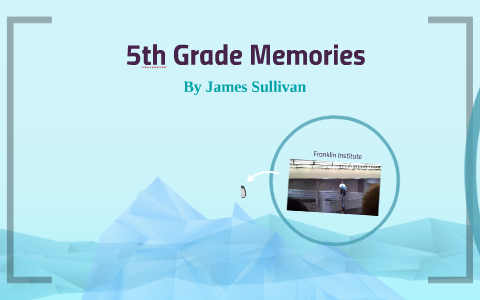 5th Grade Memories by James Sullivan on Prezi