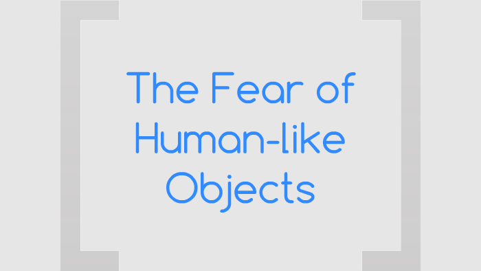 The Fear of Human-like Objects by Sichen Ji on Prezi