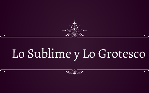 Lo sublime y lo grotesco by Claudia Valer on Prezi
